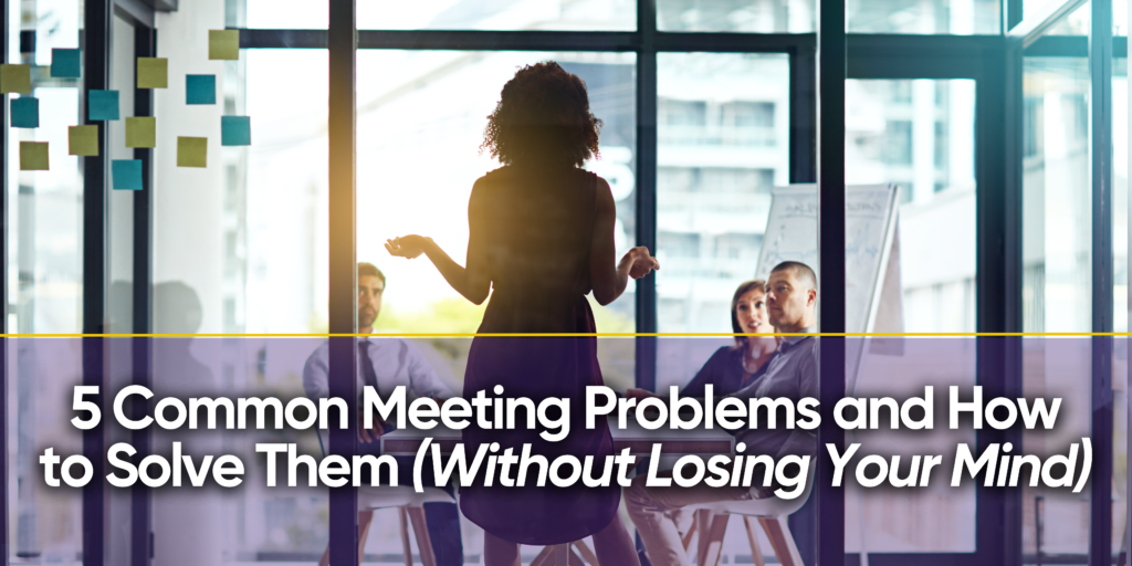 5 Common Meeting Problems and How to Solve Them (Without Losing Your ...